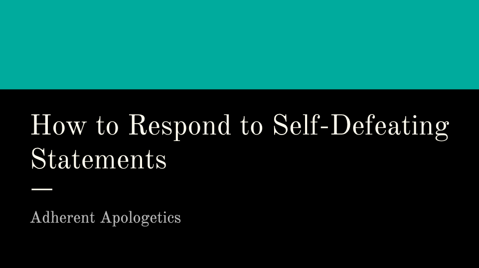 How to Respond to Self-Defeating Statements – Adherent Apologetics